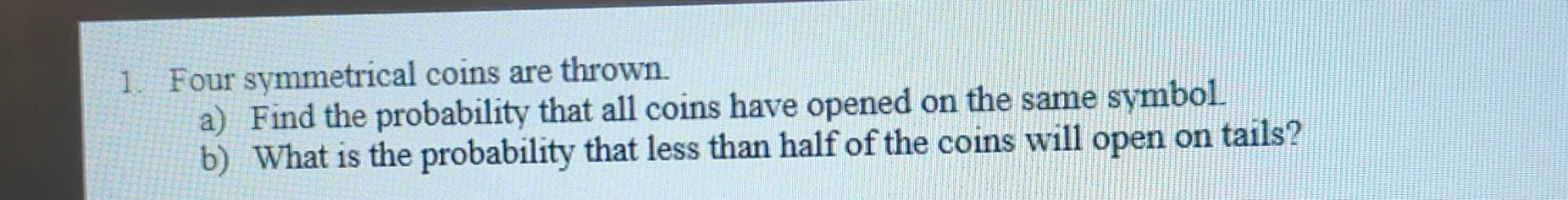 Solved Four symmetrical coins are thrown. a) Find the | Chegg.com