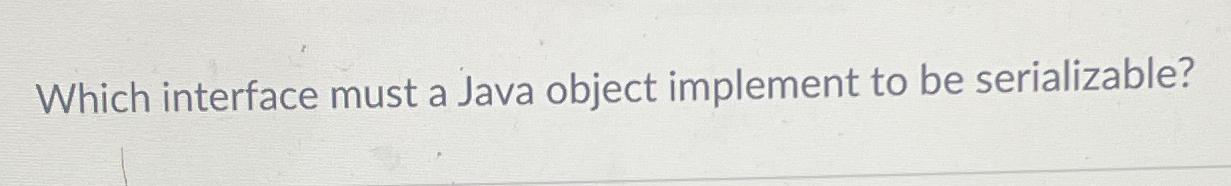 Solved Which interface must a Java object implement to be | Chegg.com