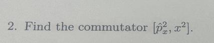2. Find the commutator [p^x2,x2]. | Chegg.com