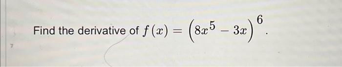 Solved Find the derivative of f(x)=(8x5−3x)6 | Chegg.com