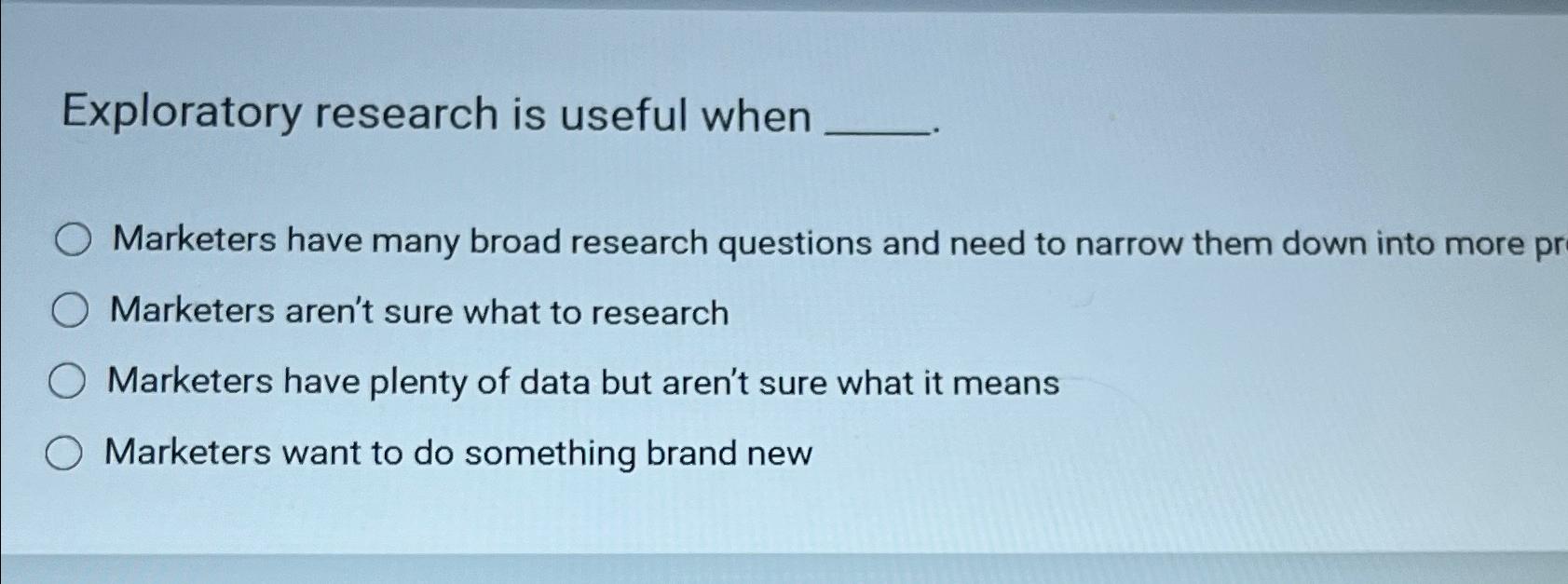 Solved Exploratory research is useful whenMarketers have | Chegg.com