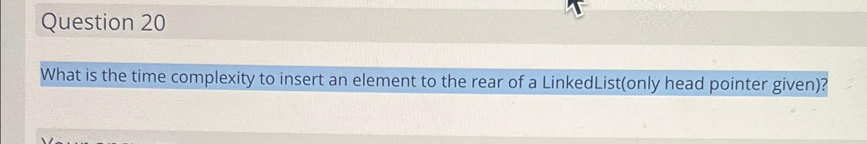 Solved Question 20What is the time complexity to insert an | Chegg.com