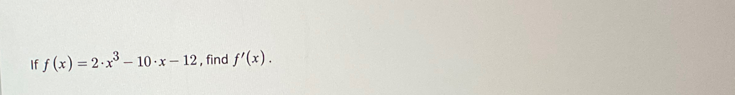 Solved If f(x)=2*x3-10*x-12, ﻿find f'(x). | Chegg.com