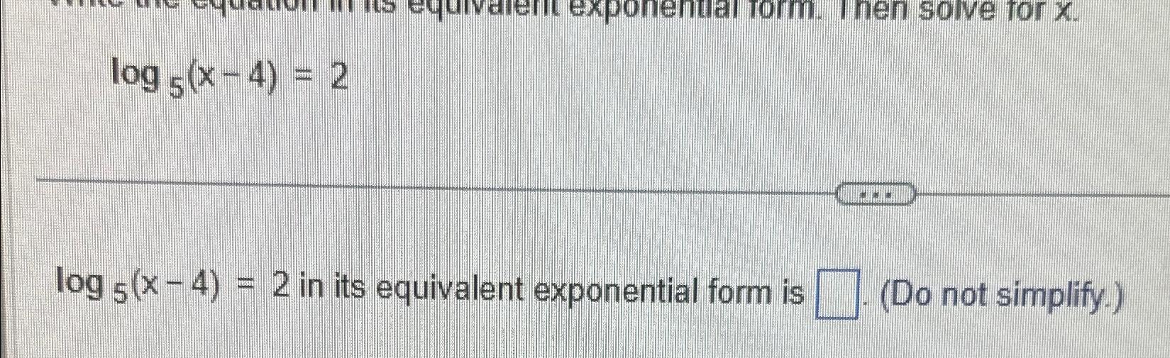 Solved log5(x-4)=2log5(x-4)=2 ﻿in its equivalent exponential | Chegg.com