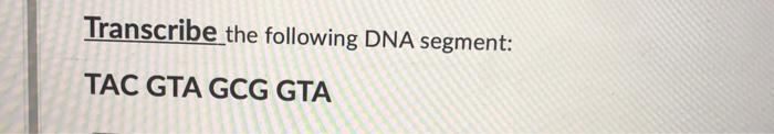 Solved Transcribe the following DNA segment: TAC GTA GCG GTA | Chegg.com