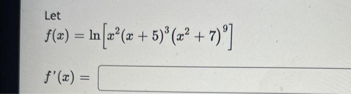 Solved Let f(x)=ln[x2(x+5)3(x2+7)9] f′(x)= | Chegg.com