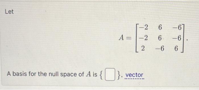 Solved Let A=⎣⎡−2−2266−6−6−66⎦⎤ A basis for the null space | Chegg.com