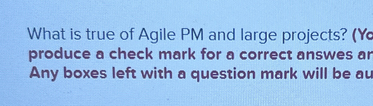 Solved What is true of Agile PM and large projects? produce | Chegg.com