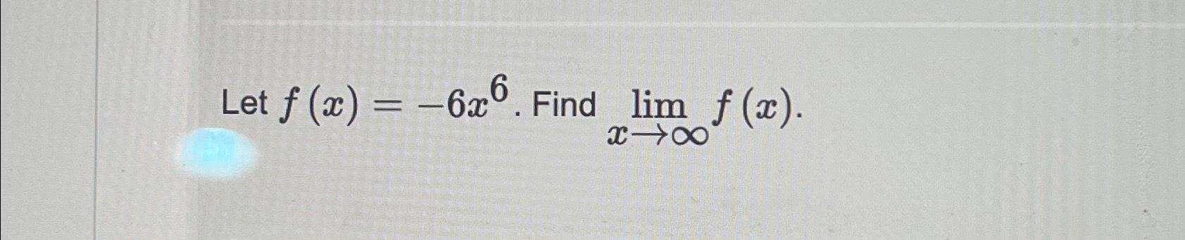 Solved Let f(x)=-6x6. ﻿Find limx→∞f(x). | Chegg.com
