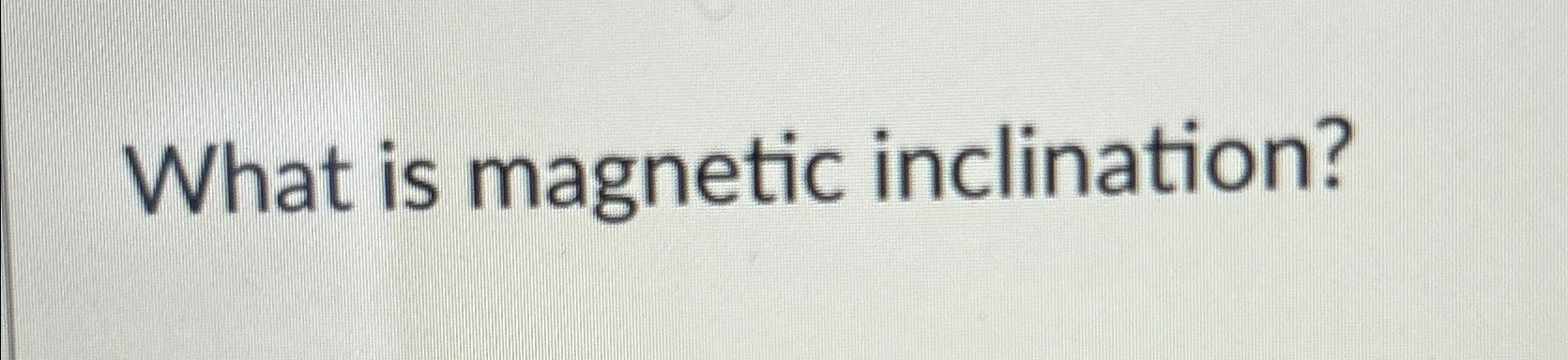 Solved What is magnetic inclination? | Chegg.com