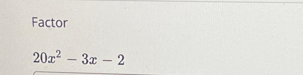 Solved Factor20x2-3x-2 | Chegg.com