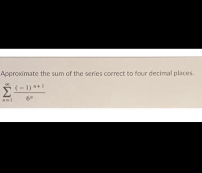 Solved Approximate the sum of the series correct to four | Chegg.com