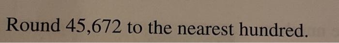 Solved Round 45,672 to the nearest hundred. | Chegg.com