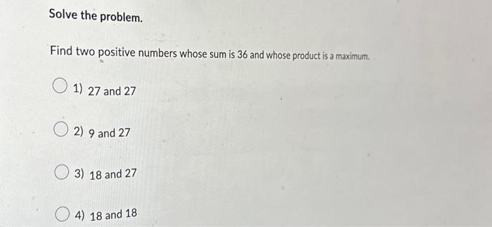 Solved Find two positive numbers whose sum is 36 and whose | Chegg.com