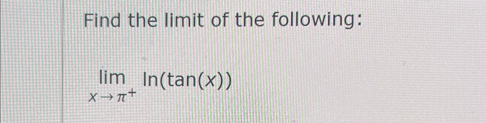 Solved Find the limit of the following:limx→π+ln(tan(x)) | Chegg.com
