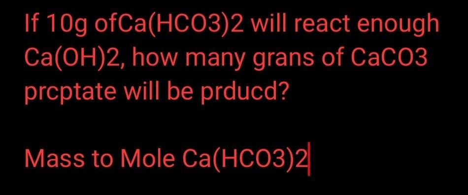 Solved If 10 g of Ca(HCO3)2 will react enough Ca(OH)2, how | Chegg.com