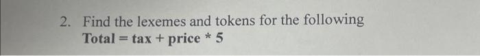Solved 2. Find the lexemes and tokens for the following | Chegg.com