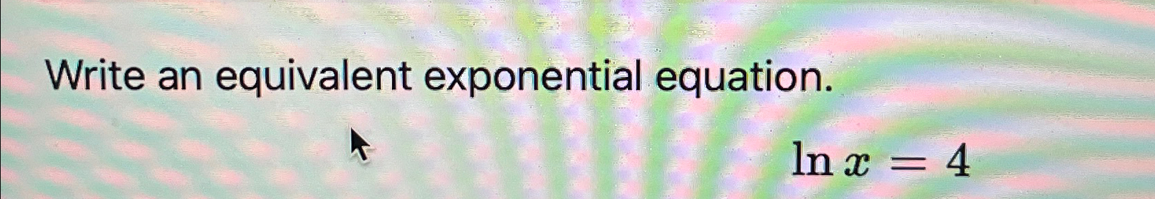 Solved Write an equivalent exponential equation.lnx=4 | Chegg.com
