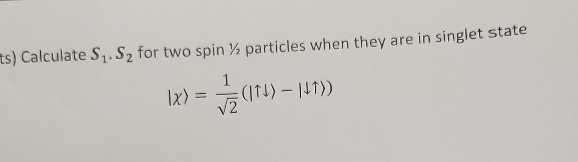 Solved :s) Calculate S1⋅S2 for two spin 1/2 particles when | Chegg.com