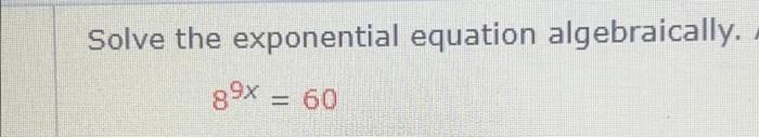 Solved Solve the exponential equation algebraically. 89x=60 | Chegg.com