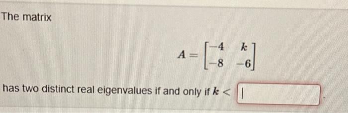 Solved The matrix A=[−4−8k−6] has two distinct real | Chegg.com