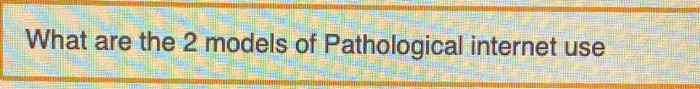 Solved What are the 2 models of Pathological internet use | Chegg.com