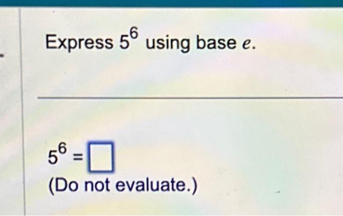 Solved Express 56 using base e. 56= (Do not evaluate.) | Chegg.com