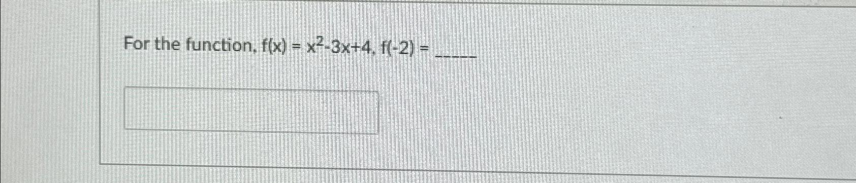 Solved For the function, f(x)=x2-3x+4,f(-2)= | Chegg.com