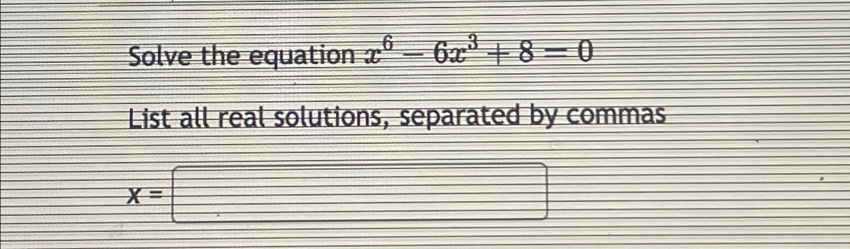 Solved Solve the equation x6-6x3+8=0List all real solutions, | Chegg.com