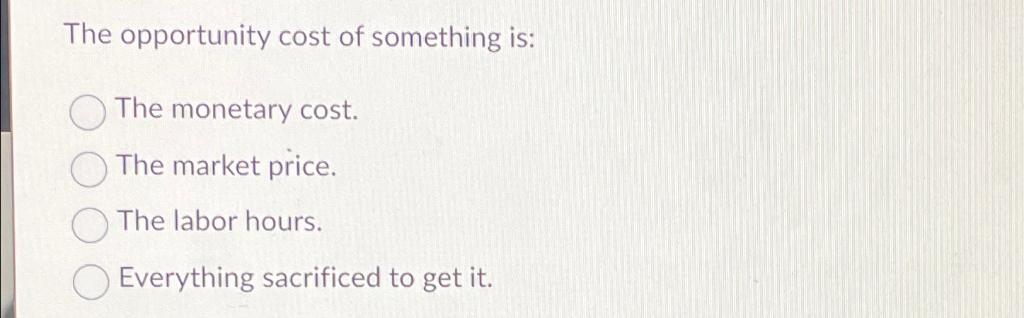 Solved The opportunity cost of something is:The monetary | Chegg.com