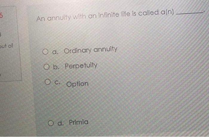 Solved 5 An annuity with an infinite life is called a(n) out | Chegg.com