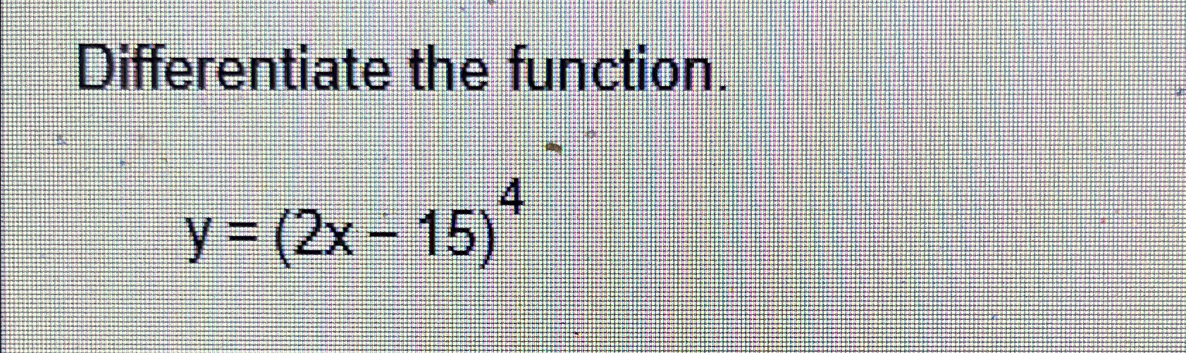 Solved Differentiate the function.y=(2x-15)4 | Chegg.com
