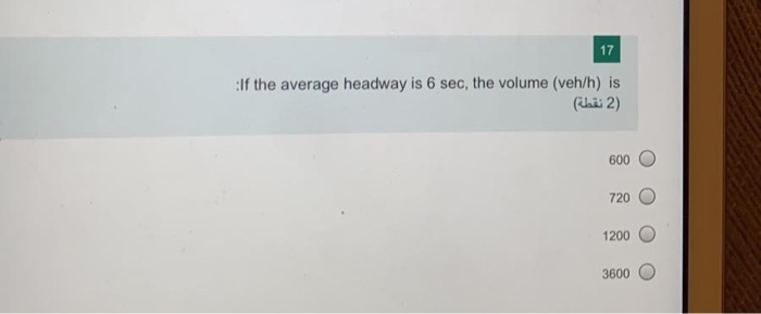 Solved 17 :If the average headway is 6 sec, the volume | Chegg.com