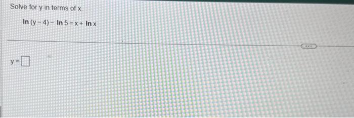 Solved Solve for y in terms of x ln(y−4)−ln5=x+lnx y= | Chegg.com
