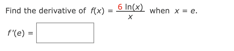 Solved Find the derivative of f(x)=6ln(x)x ﻿when x=e.f'(e)= | Chegg.com