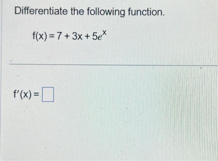 Solved Differentiate the following function. f(x)=7+3x+5ex | Chegg.com