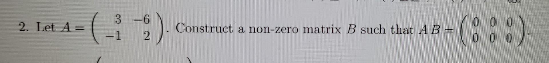 Solved 2. Let A=(3−1−62). Construct a non-zero matrix B such | Chegg.com