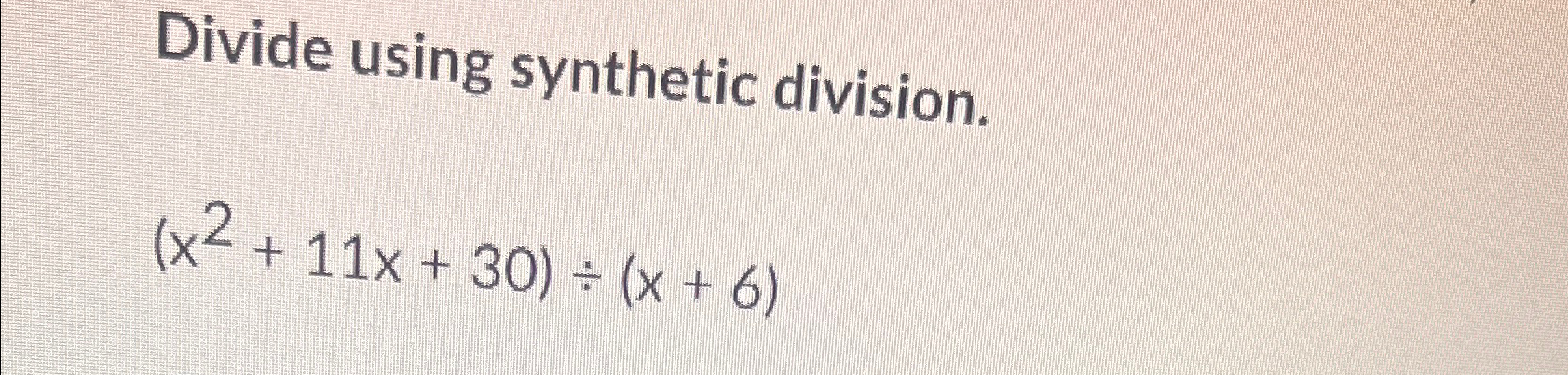 Solved Divide using synthetic division.(x2+11x+30)÷(x+6) | Chegg.com