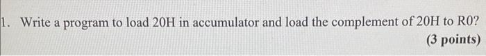 Solved Write a program to load 20H in accumulator and load | Chegg.com