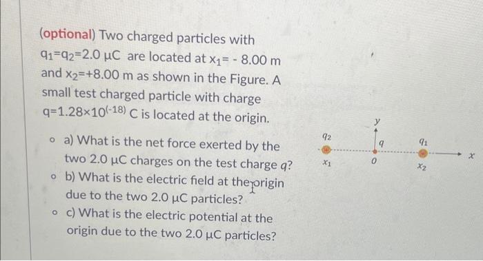 Solved (optional) Two charged particles with q1=q2=2.0μC are | Chegg.com