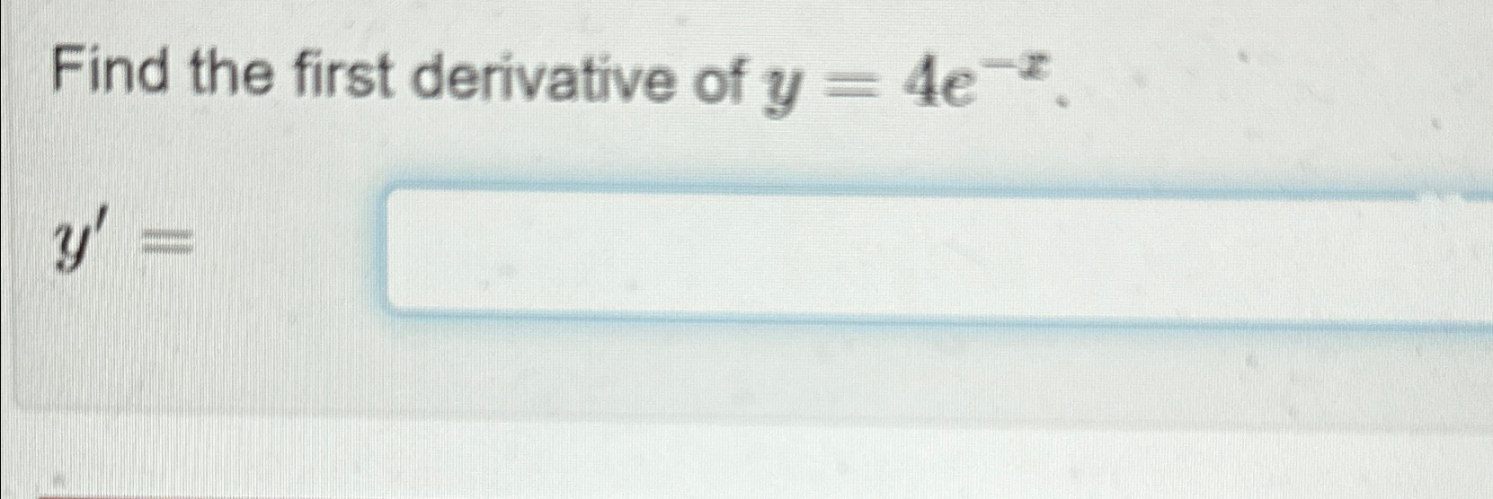 Solved Find the first derivative of y=4e-x.y'= | Chegg.com