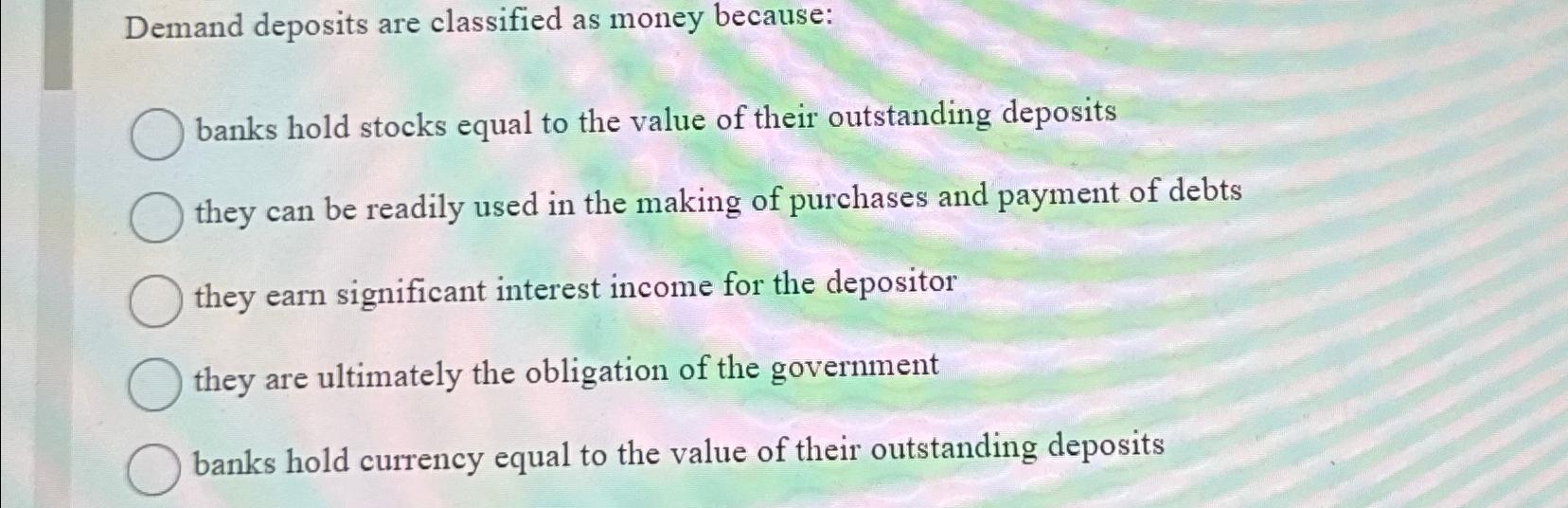 Solved Demand deposits are classified as money because:banks | Chegg.com