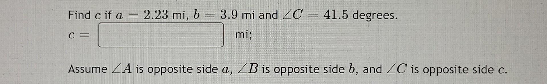 Solved Find c if a=2.23mi,b=3.9mi and ∠C=41.5 degrees. c= | Chegg.com