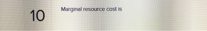 Solved 10 Marginal resource costi Marginal resource cost is | Chegg.com