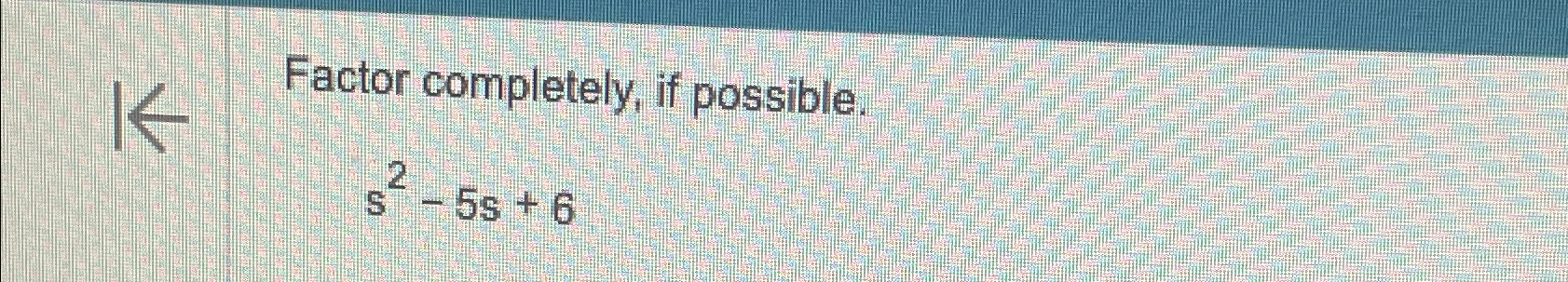 Solved Factor completely, if possible.s2-5s+6 | Chegg.com