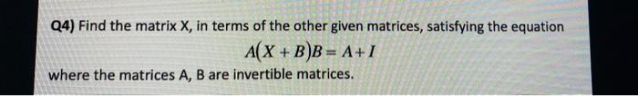 Solved Q4) Find the matrix X, in terms of the other given | Chegg.com