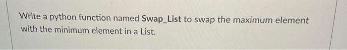 Solved Write a python function named Swap_List to swap the | Chegg.com