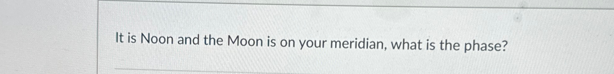 Solved It is Noon and the Moon is on your meridian, what is | Chegg.com