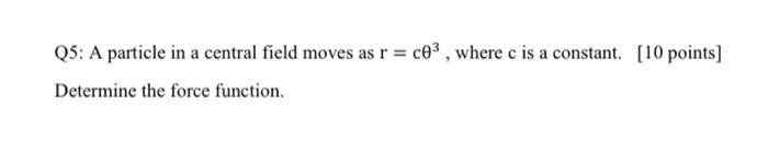 Solved Q5: A particle in a central field moves as r = ce3, | Chegg.com