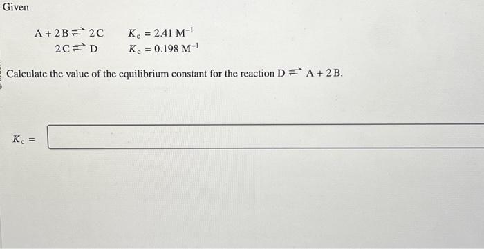 Solved Given A + 2B 2C 2C D Kc = 2.41 M-¹ Kc = 0.198 M-¹ C | Chegg.com Solved Given A + 2B 2C 2C D Kc = 2.41 M-¹ Kc = 0.198 M-¹ C | Chegg.com